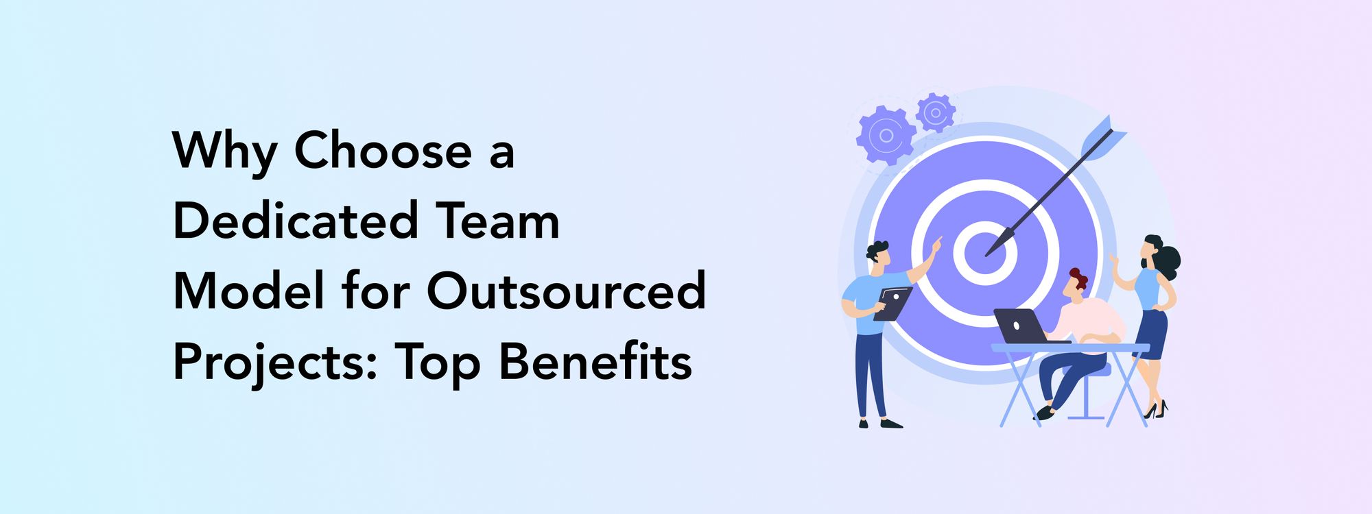 Why Should You Choose a Dedicated Team Model for Outsourced Projects?