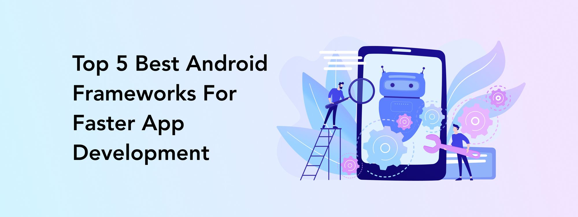 5 Best Android Frameworks for Faster App Development 5 Best Android Frameworks for Faster App Development