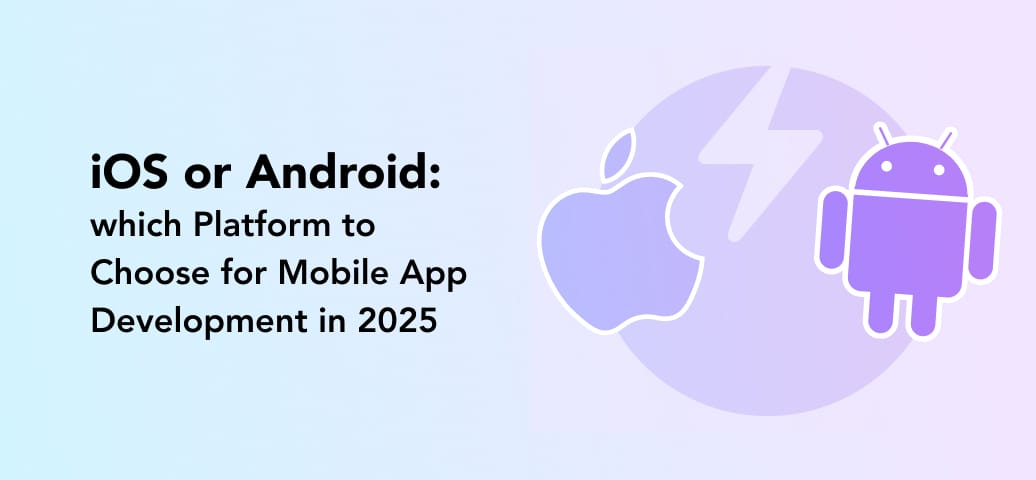iOS or Android: Which Platform to Choose for Mobile App Development in 2025