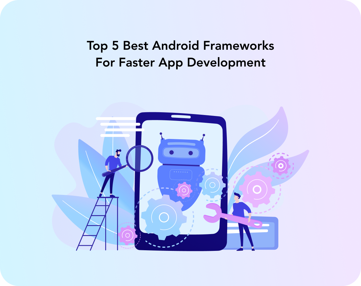 5 Best Android Frameworks for Faster App Development 5 Best Android Frameworks for Faster App Development