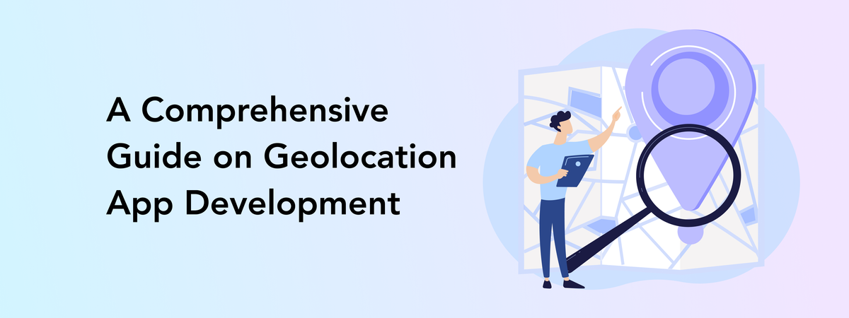 A Comprehensive Guide on Geolocation App Development