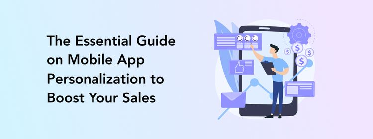 The Essential Guide On Mobile App Personalization To Boost Your Sales